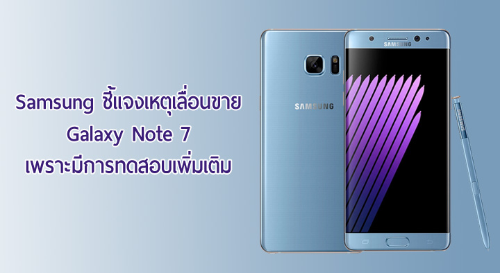 Samsung ระบุเหตุที่เลื่อนส่งมอบ Galaxy Note 7 เพราะมีการทดสอบเครื่องเพิ่มเติม | techfeedthai