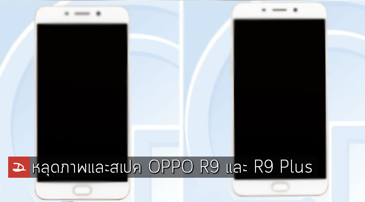 หลุดภาพและสเปค OPPO R9 และ R9 Plus หน้าจอ 5.5″ และ 6.0″ ไร้วี่แวว Snapdragon 820 | techfeedthai
