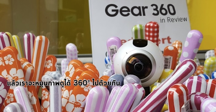 รีวิว Samsung Gear 360 กล้องที่เกิดมาเพื่อถ่ายภาพรอบตัวเราในคลิกเดียว ...