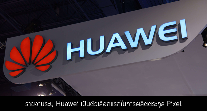 รายงานระบุ Huawei เป็นตัวเลือกแรกในการผลิตตระกูล Pixel ก่อน Google ไป ...