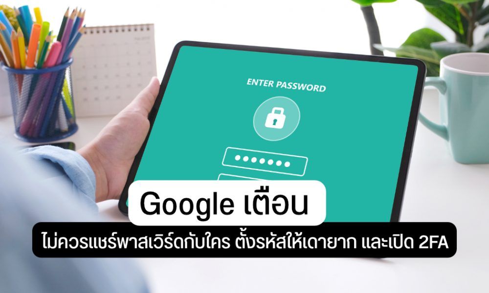Google เตือน ไม่ควรใช้รหัสผ่านซ้ำกันทุกบริการ ห้ามแชร์กับเพื่อน และควรเปิด 2FA | DroidSans