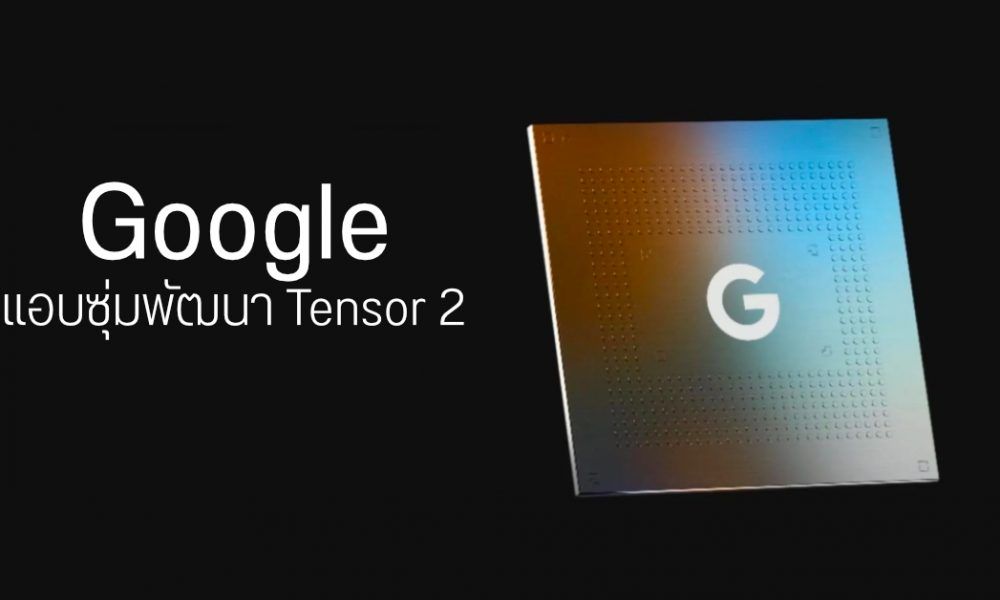 Google แอบซุ่มพัฒนาชิปเซ็ตภาคต่อ Tensor 2 เตรียมใช้กับ Pixel 7 และ ...