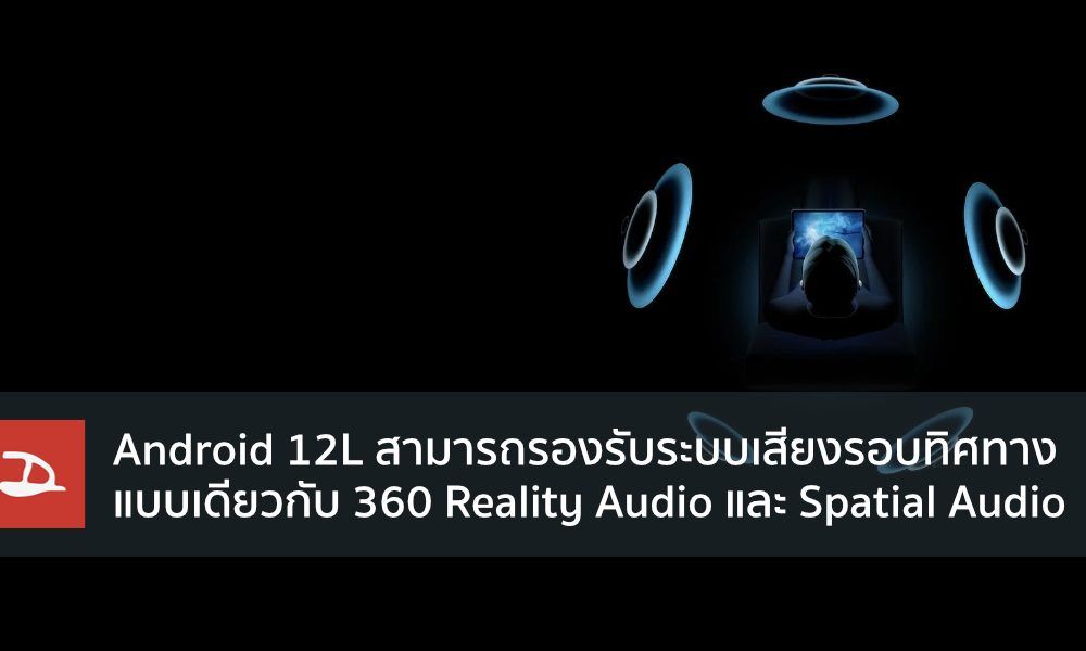 Android 12L สามารถรองรับระบบเสียงรอบทิศทางแบบเดียวกับ 360 Reality Audio และ Spatial Audio ...