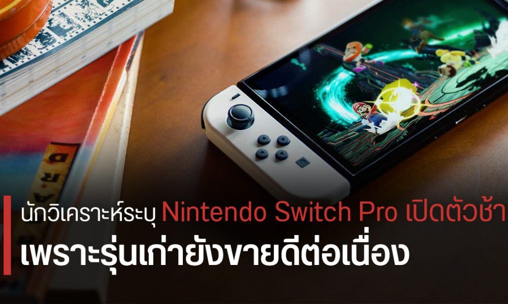 รอกันอีกยาว... Nintendo Switch Pro อาจเปิดตัวในปี 2024 เพราะรุ่นเก่ายัง ...