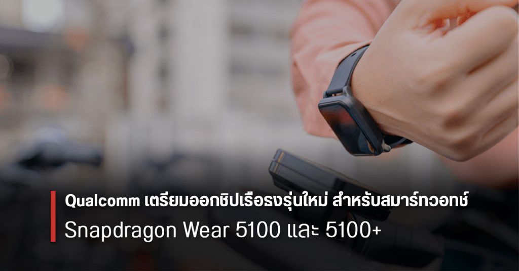 หายไปนาน.... Qualcomm เตรียมออกชิปเรือธงฝั่งสมาร์ทวอทช์ มาทั้ง Snapdragon Wear 5100 และ 5100 ...