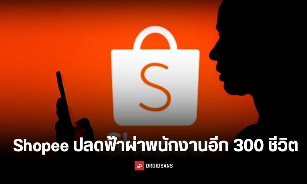 Shopee ประเทศไทย ประกาศปลดพนักงานฟ้าผ่าอีก 10% โดนไปกว่า 300 ราย ...