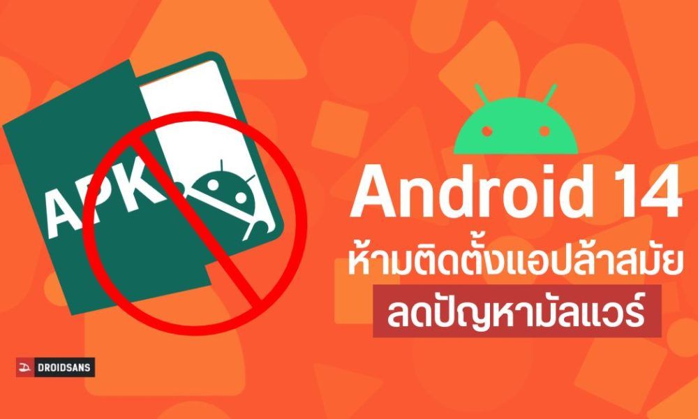 Android 14 จะห้ามผู้ใช้ติดตั้งแอปที่เก่ากว่า Android 6 ลดปัญหา Malware ระบาด | DroidSans