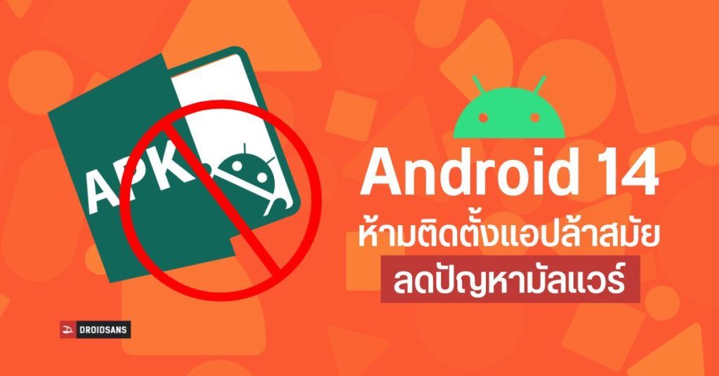 Android 14 จะห้ามผู้ใช้ติดตั้งแอปที่เก่ากว่า Android 6 ลดปัญหา Malware ระบาด | DroidSans