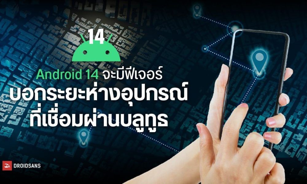 Android 14 จะมีฟีเจอร์บอกระยะห่าง ระหว่างมือถือกับอุปกรณ์บลูทูธที่เชื่อมอยู่ | DroidSans