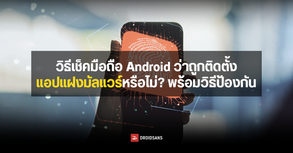 วิธีเช็คแอปอันตรายแฝงมัลแวร์ ดูดเงิน บนมือถือ Android ต้องทำยังไง พร้อมการป้องกัน | DroidSans