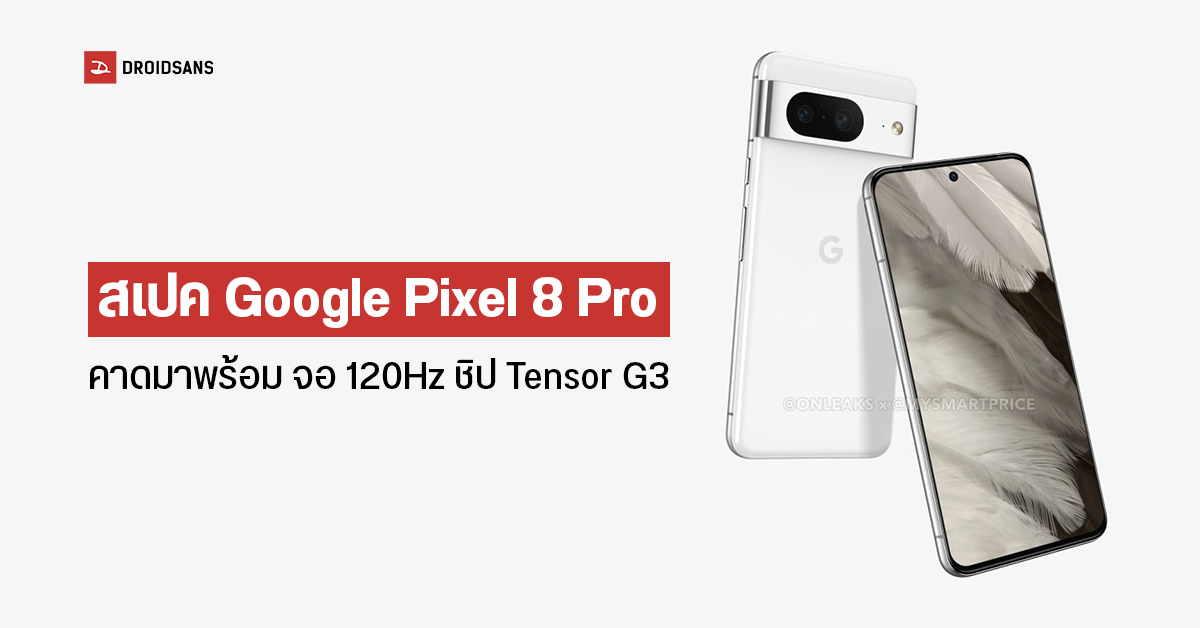 เผยโฉมสเปค Google Pixel 8 Pro คาดมาพร้อม จอ 6.7 นิ้ว 120 Hz, ชิป Tensor ...