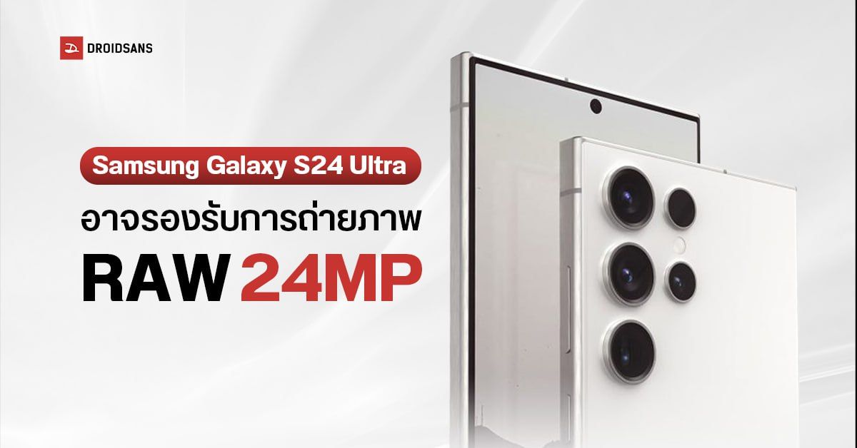 Samsung Galaxy S24 Ultra จะถ่ายรูปไฟล์ RAW 24MP ได้แล้ว และได้กระจกจอ ...