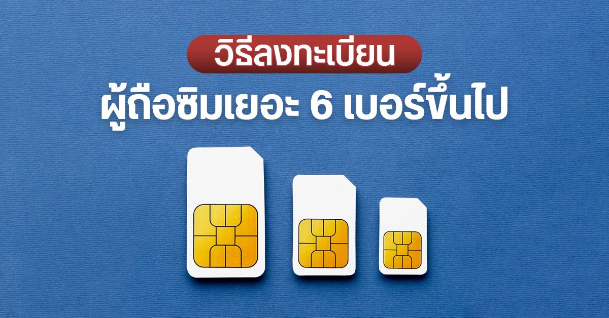 สรุปเงื่อนไข ผู้ถือซิมเยอะ 6 เบอร์ขึ้นไป AIS, True, dtac ยืนยันตัวตนที่ไหน ลงทะเบียนเมื่อไหร่ ...