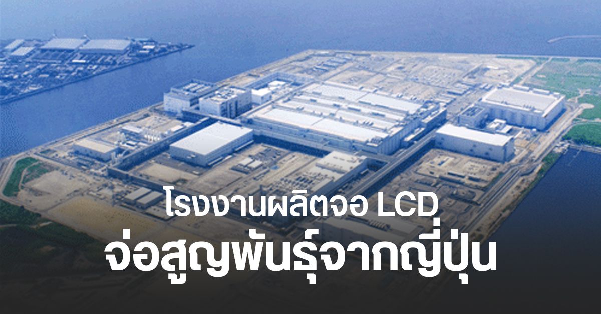 โรงงานผลิตจอ LCD ในญี่ปุ่นจ่อสูญพันธุ์ Sharp เตรียมสั่งปิด Sakai ...