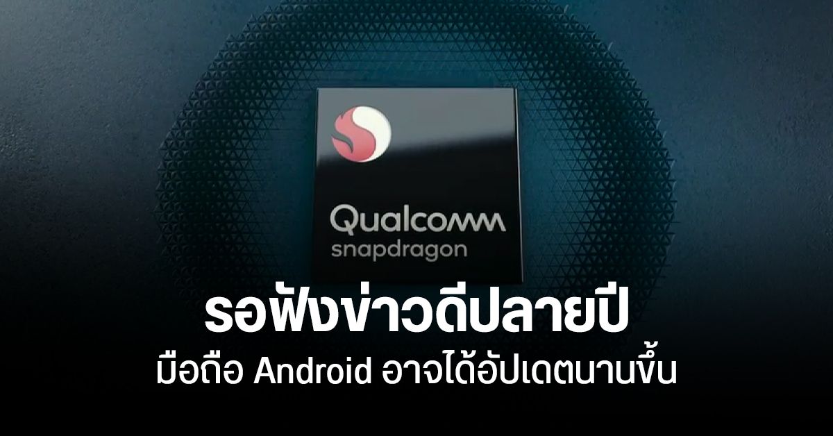 มือถือ Android อาจได้อัปเดต เร็วขึ้น - นานขึ้น หลัง Qualcomm ปรับปรุงชิป Snapdragon ในช่วงปลายปี ...