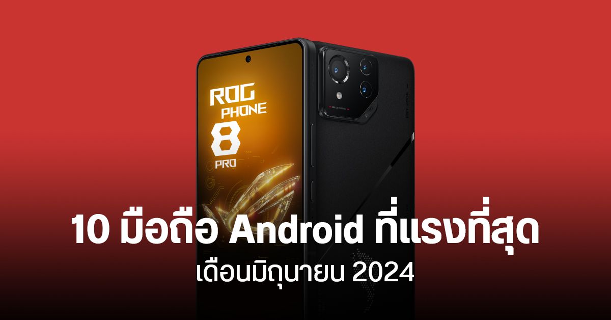 10 อันดับมือถือ Android เรือธง ที่แรงที่สุด มิถุนายน 2024 อันดับ 1 ยังเป็น ROG Phone 8 Pro ...