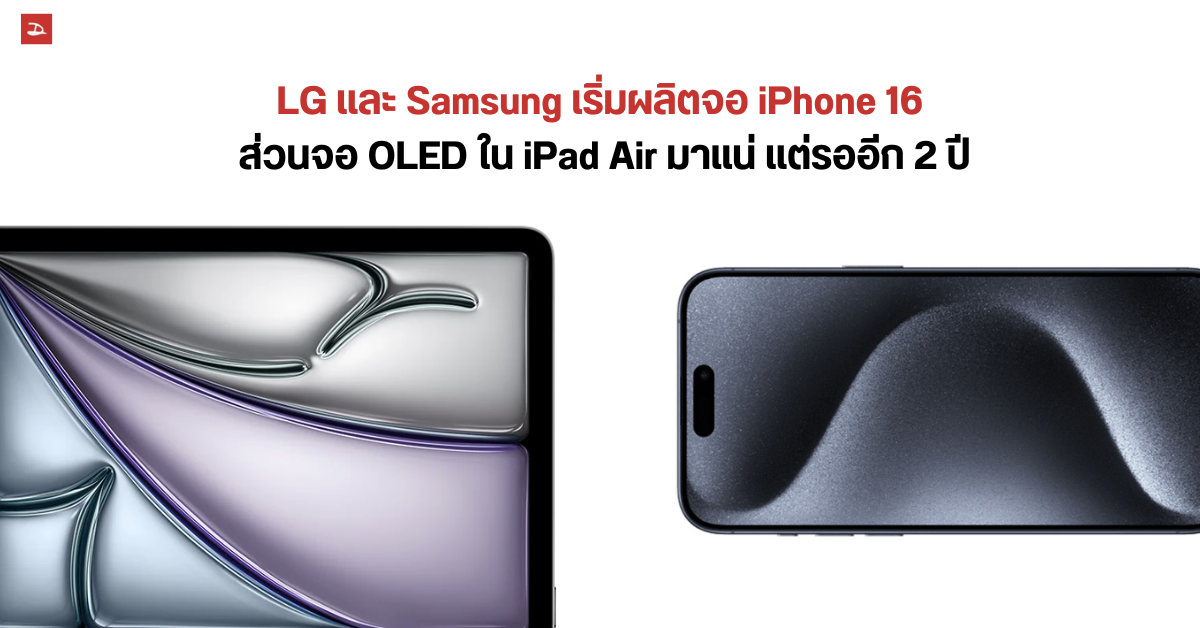 Samsug และ LG เดินหน้าผลิตจอให้ iPhone 16 แล้ว ส่วน iPad Air อาจได้ใช้จอ OLED ปี 2026 | DroidSans