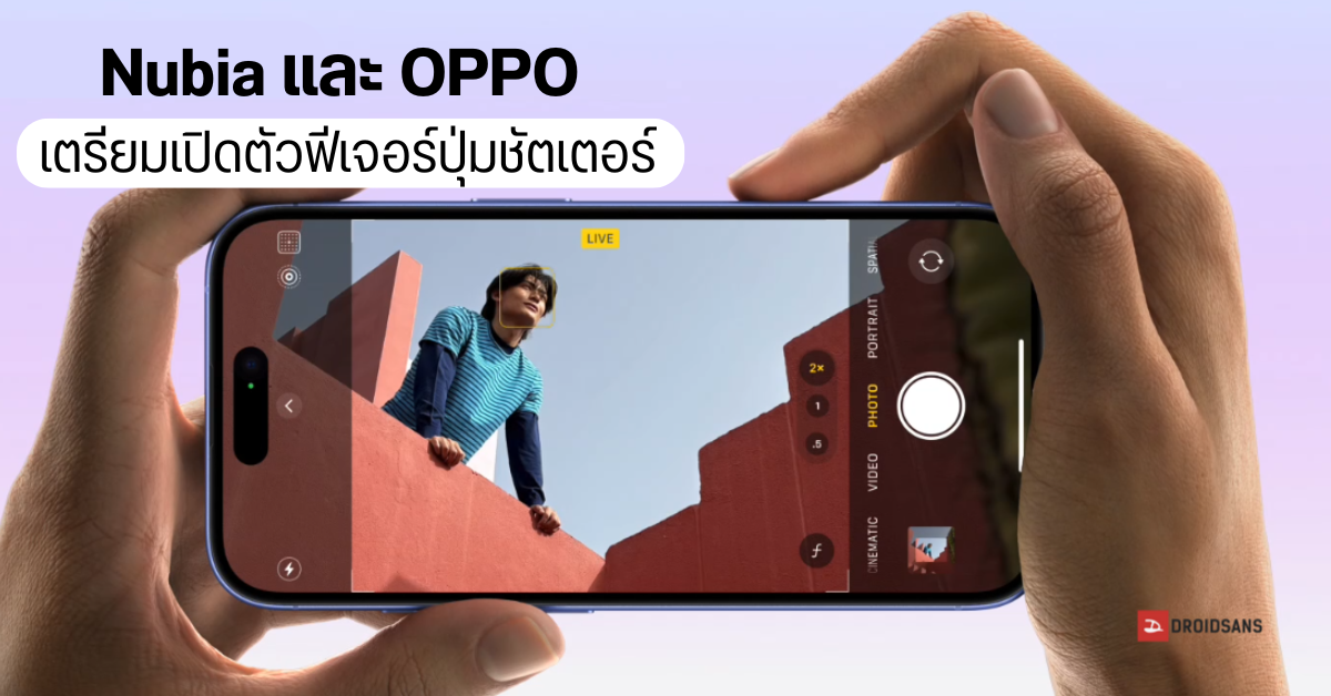 Nubia และ OPPO เตรียมเปิดตัวฟีเจอร์ปุ่มชัตเตอร์แบบ iPhone 16 | DroidSans