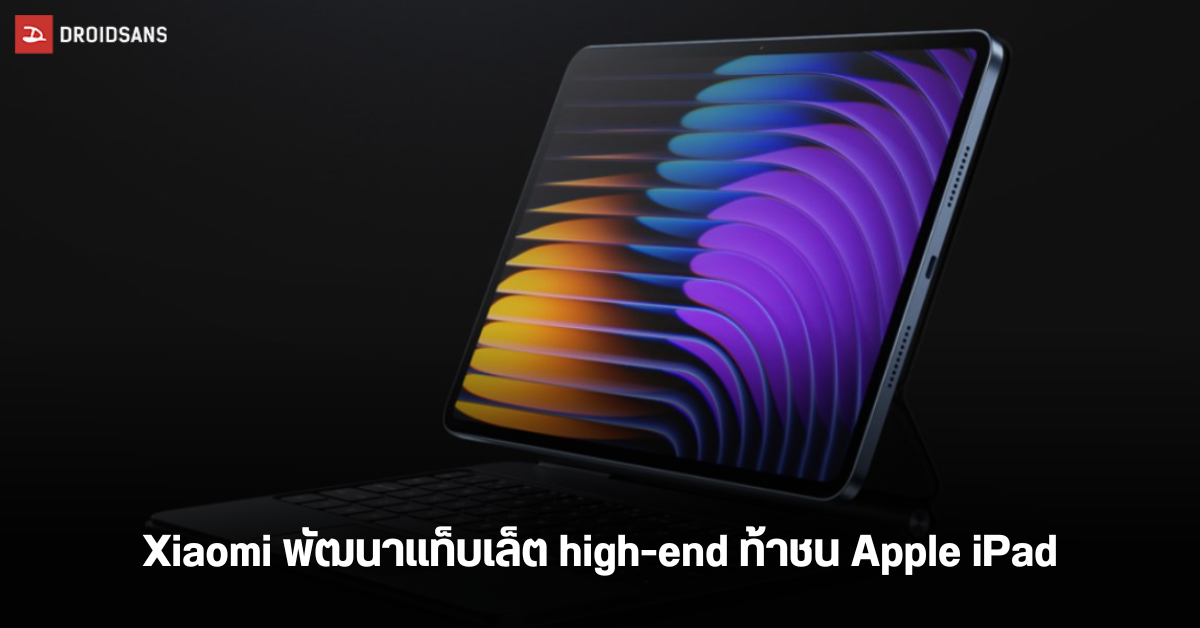 Xiaomi ซุ่มพัฒนาแท็บเล็ตเรือธงระดับพรีเมี่ยมใหม่ท้าชน iPad ด้วยจอ OLED แบต dual-cell ชาร์จไว ...