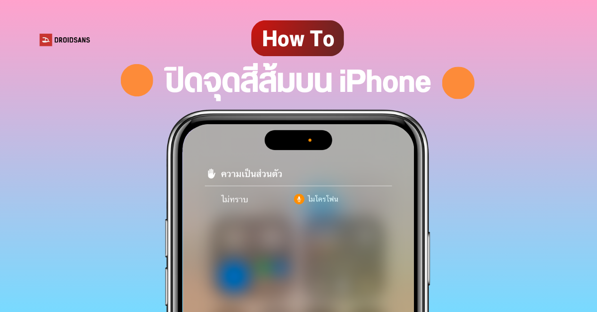 วิธีปิดจุดสีส้ม ที่ Dynamic Island บน iPhone แล้วคืออะไร ทำไมบางทีขึ้นตลอดเวลา | DroidSans