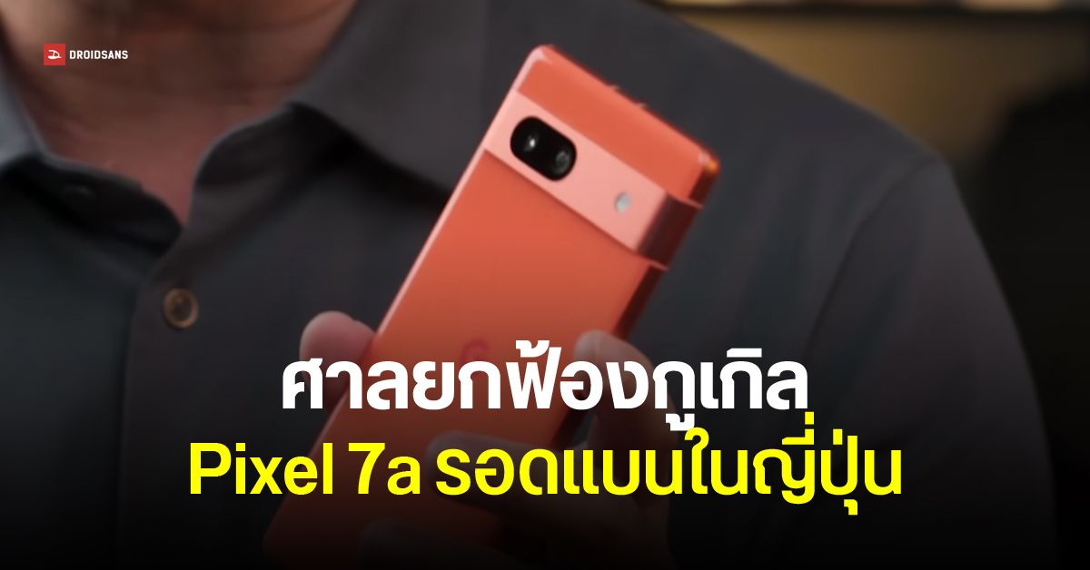 ศาลยกฟ้อง Google คดี Pixel 7a ละเมิดสิทธิบัตร Pantech ในญี่ปุ่น | DroidSans